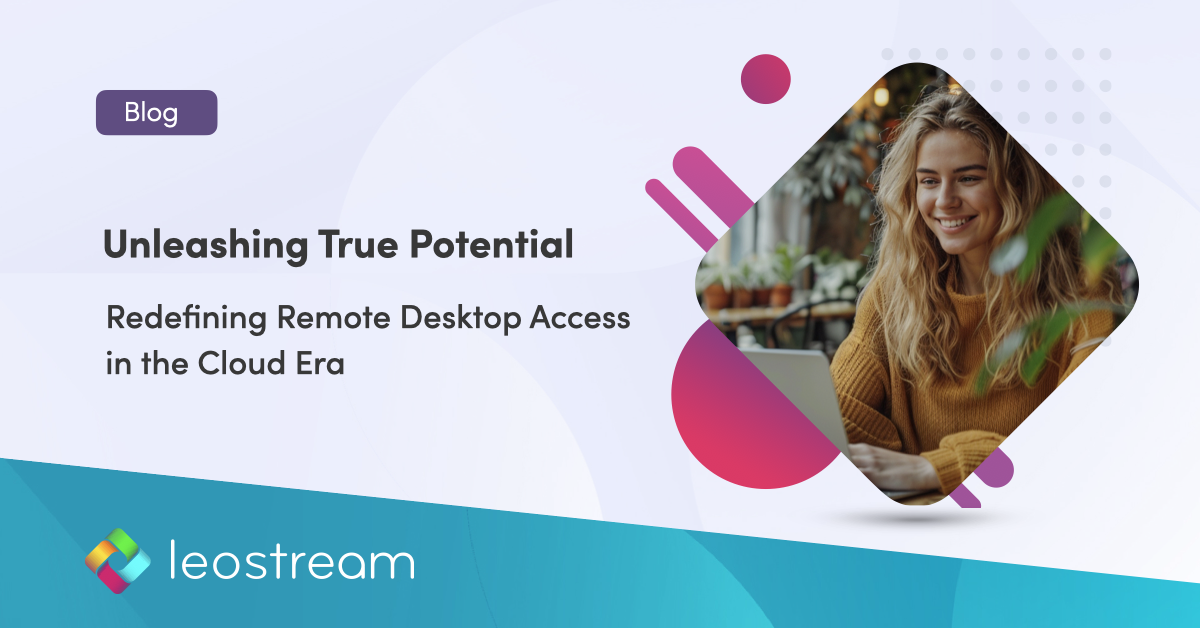 Redefining Remote Desktop Access in the Cloud Era | Leostream