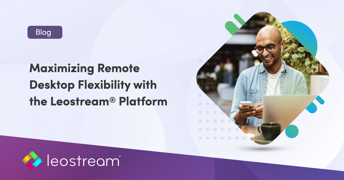 Maximizing Remote Desktop Flexibility with the Leostream® Platform - Leostream